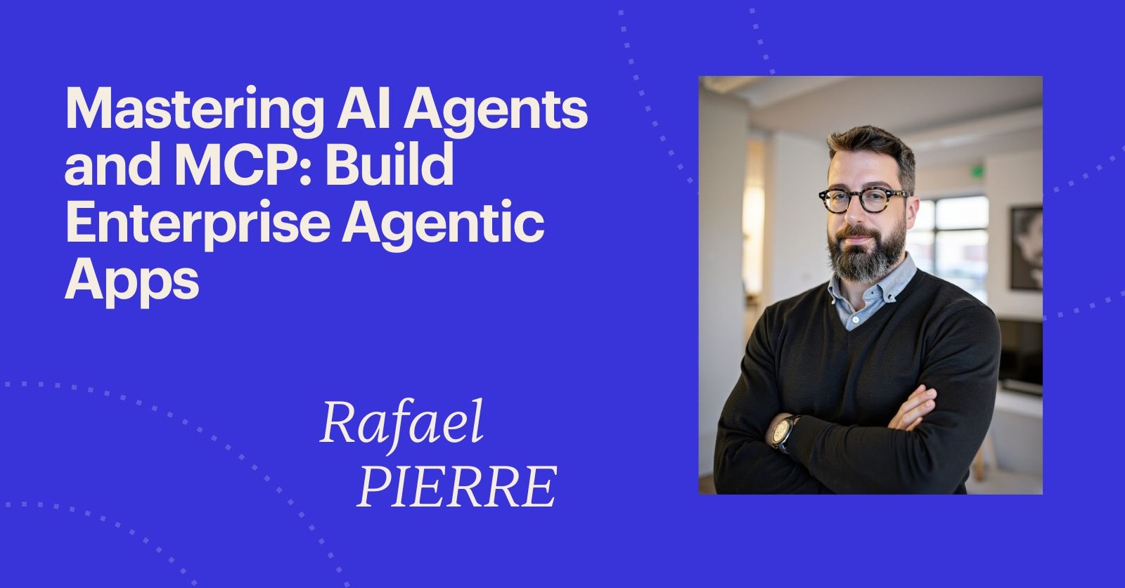 Mastering AI Agents and MCP: Build Enterprise Agentic Apps by Rafael Pierre on Maven